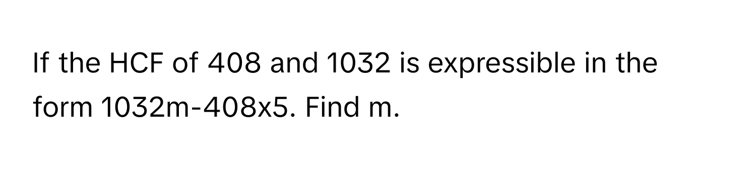 Solved: If the HCF of 408 and 1032 is expressible in the form 1032m ...