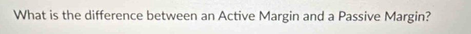 Solved: What is the difference between an Active Margin and a Passive ...
