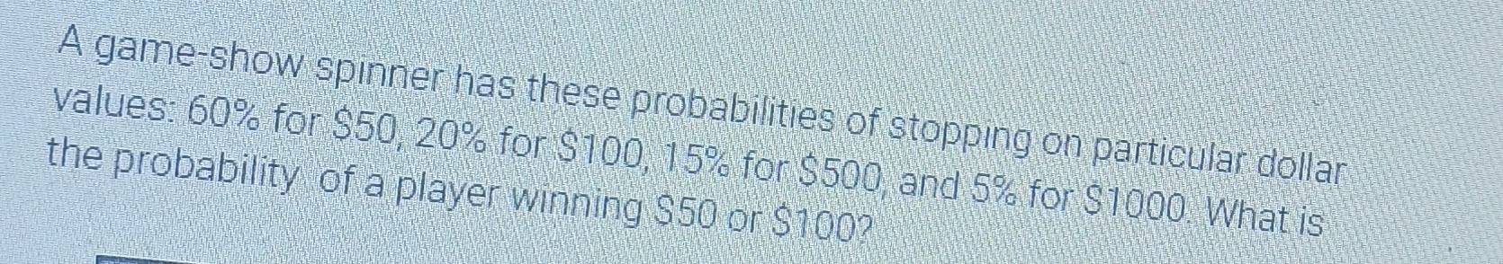 Solved: A game-show spinner has these probabilities of stopping on particular dollar values: 60% ...