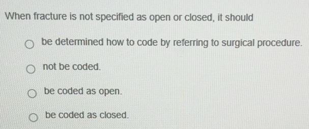Solved: When fracture is not specified as open or closed, it should be ...