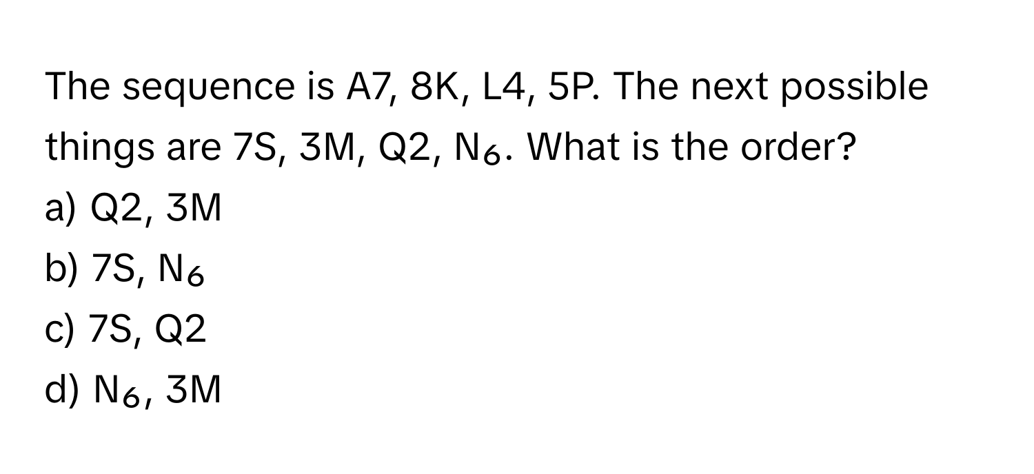 Solved: The sequence is A7, 8K, L4, 5P. The next possible things are 7S ...