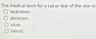 Solved: The medical term for a cut or tear of the skin is: laceration ...