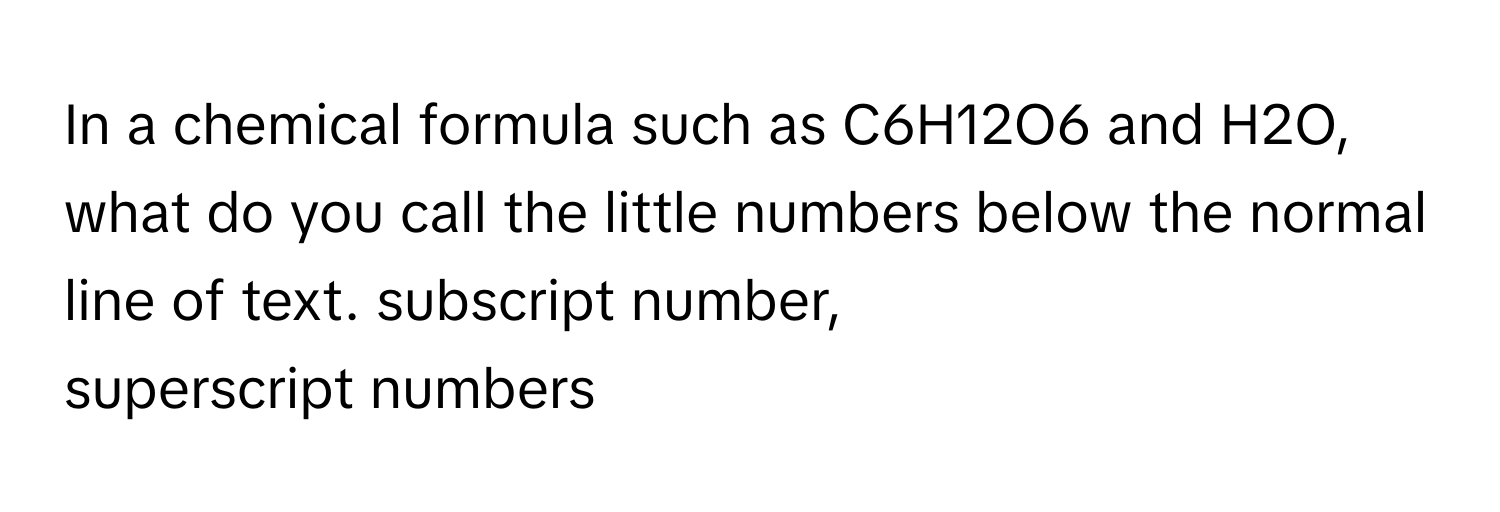 Solved: In a chemical formula such as C6H12O6 and H2O, what do you call ...