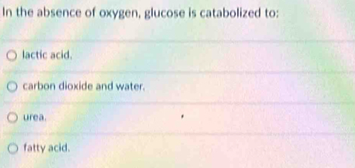 Solved: In the absence of oxygen, glucose is catabolized to: lactic ...