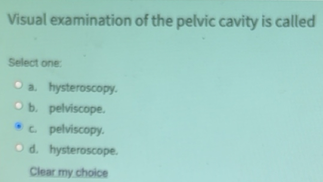 Solved: Visual examination of the pelvic cavity is called Select one: a ...