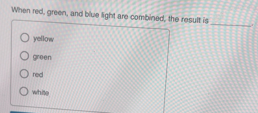 Solved: When red, green, and blue light are combined, the result is ...