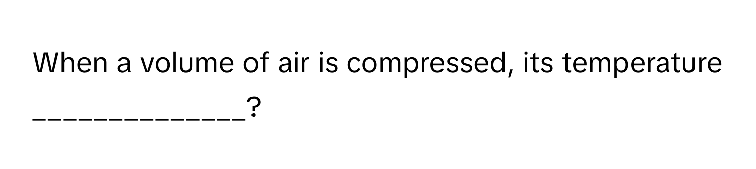 Solved: When a volume of air is compressed, its temperature ...