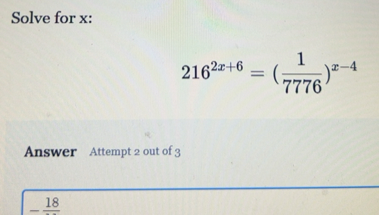 Solved: Solve for x : 216^(2x+6)=( 1/7776 )^x-4 Answer Attempt 2 out of ...