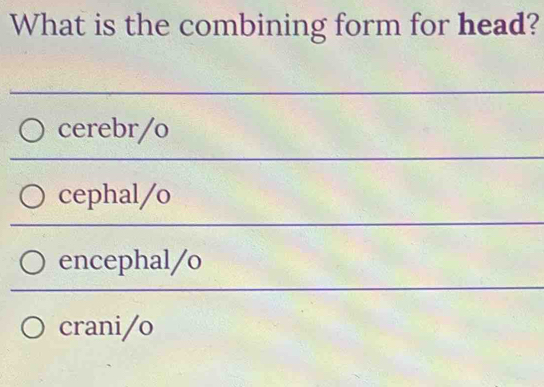 Solved: What is the combining form for head? cerebr/o cephal/o encephal/o crani/o [Others]
