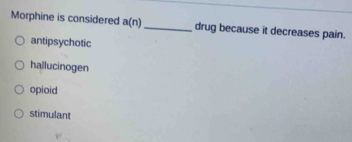Solved: Morphine is considered a(n) _drug because it decreases pain ...