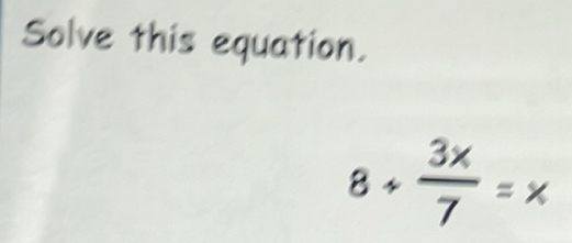 Solved: Solve this equation. 8+ 3x/7 =x [Math]