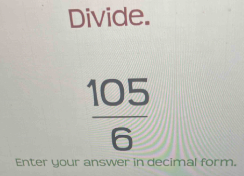 Solved: Divide. 105/6 Enter your answer in decimal form. [Math]