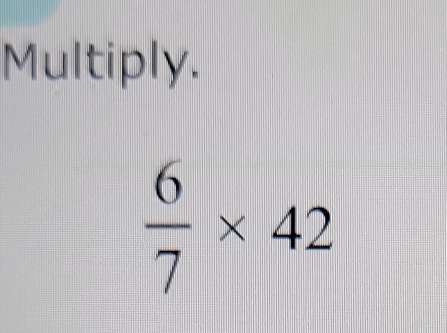 Solved: Multiply. 6/7 * 42 [Math]