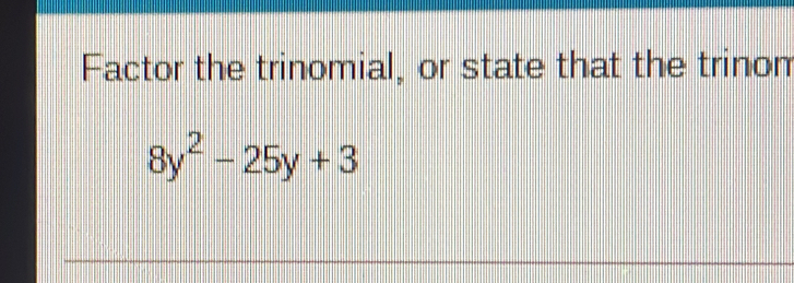 Solved: Factor the trinomial, or state that the trinon 8y^2-25y+3 [Math]