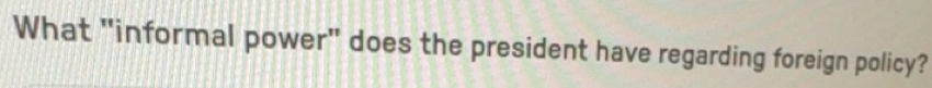 Solved: What "informal power" does the president have regarding foreign ...