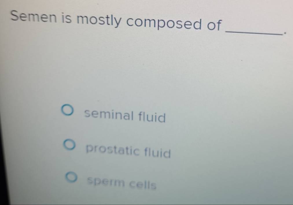 Solved: Semen is mostly composed of _ . seminal fluid prostatic fluid sperm cells [Biology]