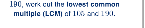 Solved: 190, work out the lowest common multiple (LCM) of 105 and 190 ...