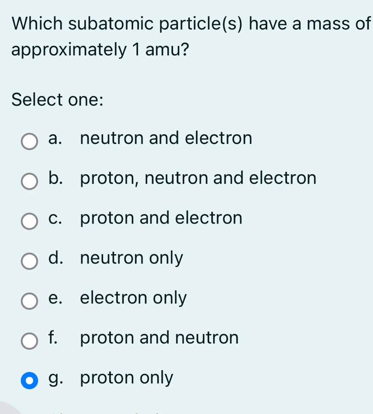 Solved: Which subatomic particle(s) have a mass of approximately 1 amu? Select one: a. neutron ...