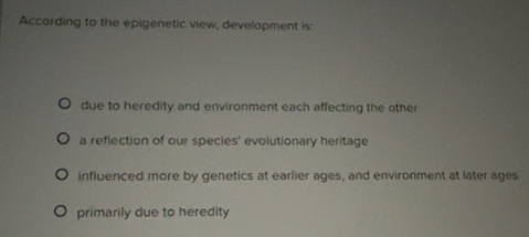 Solved: According to the epigenetic view, development is: due to ...