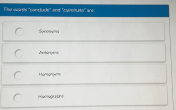 Solved: The words "conclude" and "culminate" are: Synonyms Antonyms ...