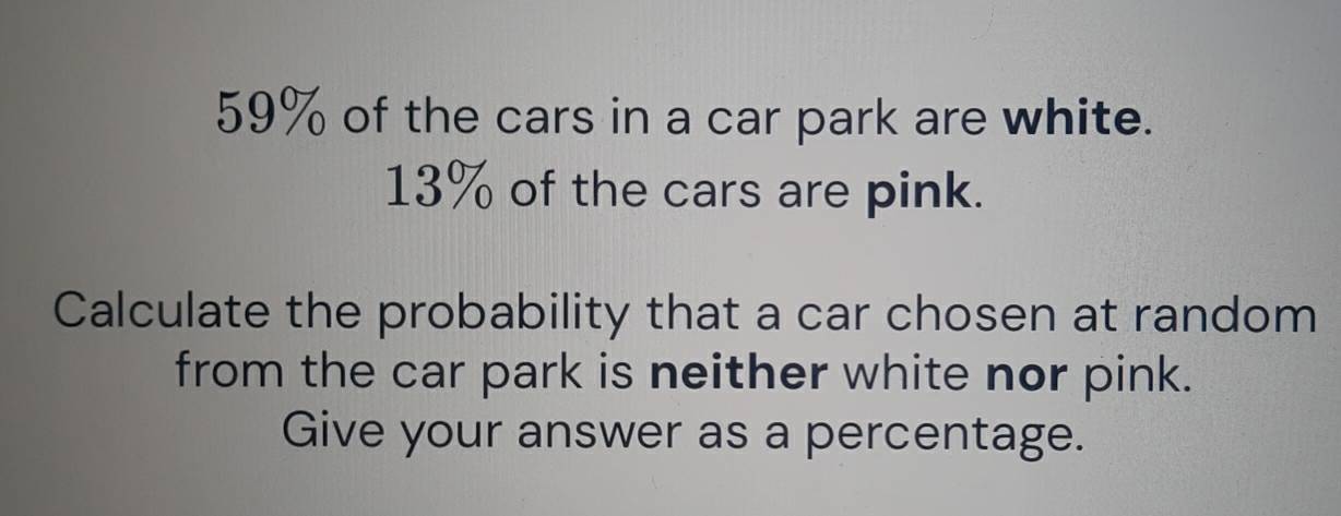 Solved: 59% of the cars in a car park are white. 13% of the cars are ...