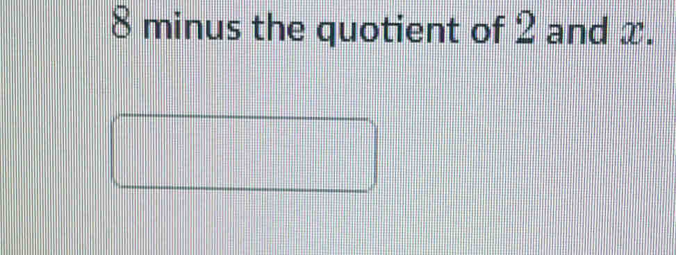 Solved: 8 minus the quotient of 2 and x. [Math]