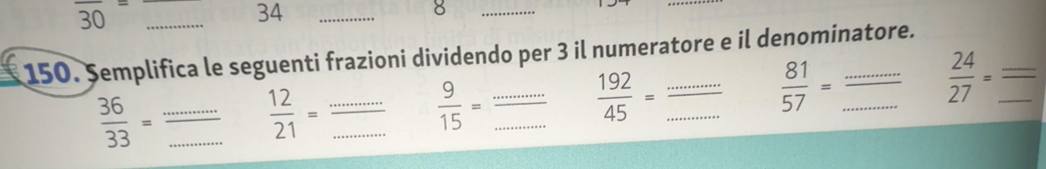 Risolto:frac 30= _ 34 _ 8 _ 150. Şemplifica le seguenti frazioni ...