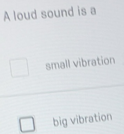 Solved: A loud sound is a small vibration big vibration [Physics]