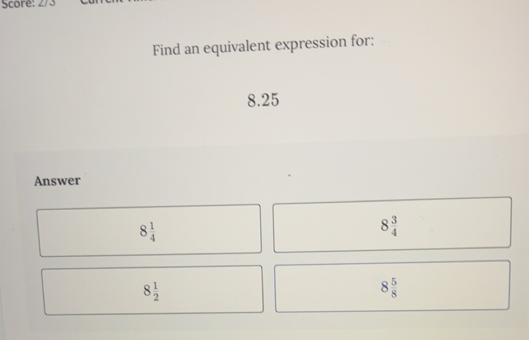 Solved: Score: 2/3 Find an equivalent expression for: 8.25 Answer 8 1/4 ...