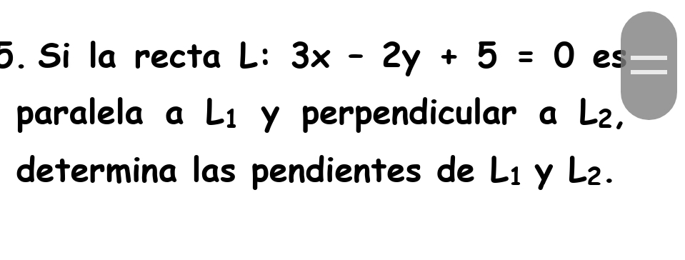 Resuelto:Si la recta L: 3x-2y+5=0 es I paralela a _ ¹ y perpendicular a ...