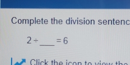 Solved: Complete the division sentenc _ 2/ =6 Click the icon to vie [Math]