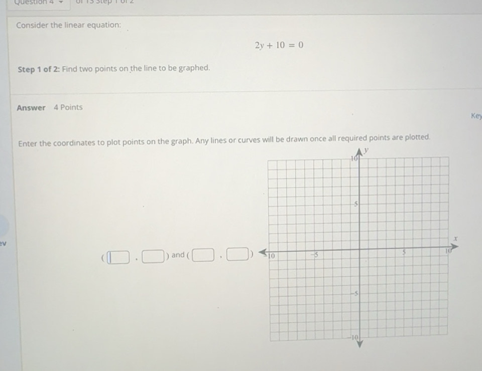 Solved: Consider the linear equation: 2y+10=0 Step 1 of 2: Find two ...