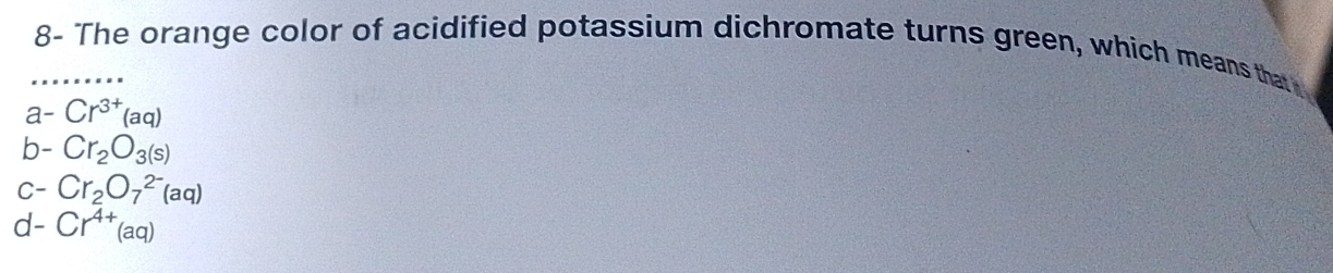 Solved: 8- The orange color of acidified potassium dichromate turns ...