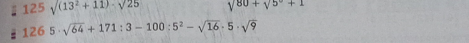 Risolto:125sqrt((13^2+11))· sqrt(25) sqrt(80)+sqrt(5)+1 1265· sqrt(64)+171:3-100:5^2-sqrt(16)· 5·