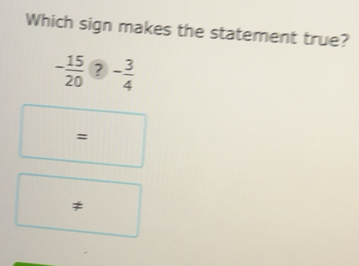 Solved: Which sign makes the statement true? - 15/20 ? - 3/4 = ≠ [Math]