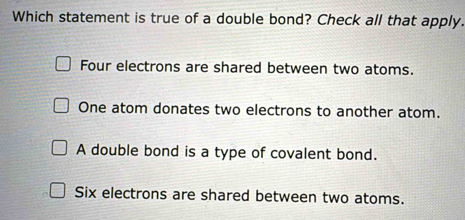 Solved: Which statement is true of a double bond? Check all that apply ...