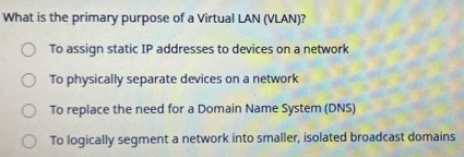 Solved: What is the primary purpose of a Virtual LAN (VLAN)? To assign static IP addresses to ...