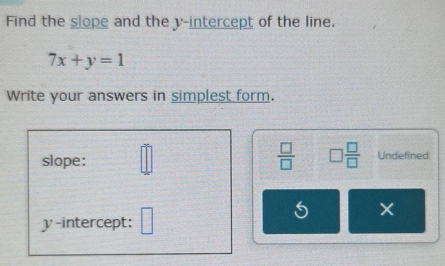 Solved: Find the slope and the y-intercept of the line. 7x+y=1 Write ...