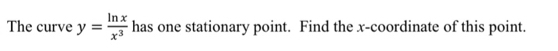 The curve y= ln x/x^3 has one stationary point. Find the x-coordinate ...