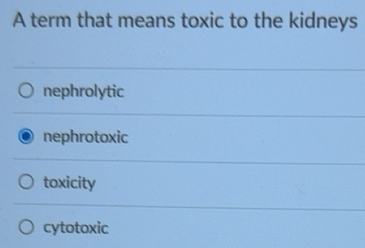 Solved: A term that means toxic to the kidneys nephrolytic nephrotoxic ...