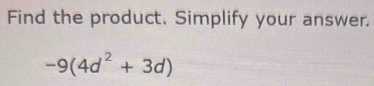 Solved: Find the product. Simplify your answer. -9(4d^2+3d) [Math]