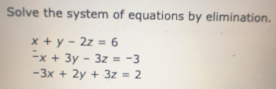 Solved: Solve the system of equations by elimination. x+y-2z=6 -x+3y-3z=-3 -3x+2y+3z=2 [Math]