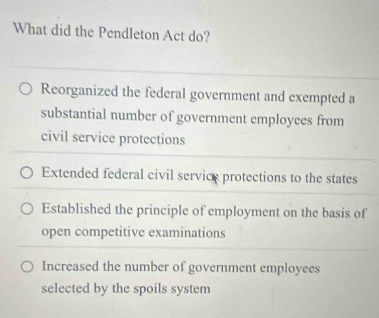 Solved: What did the Pendleton Act do? Reorganized the federal ...