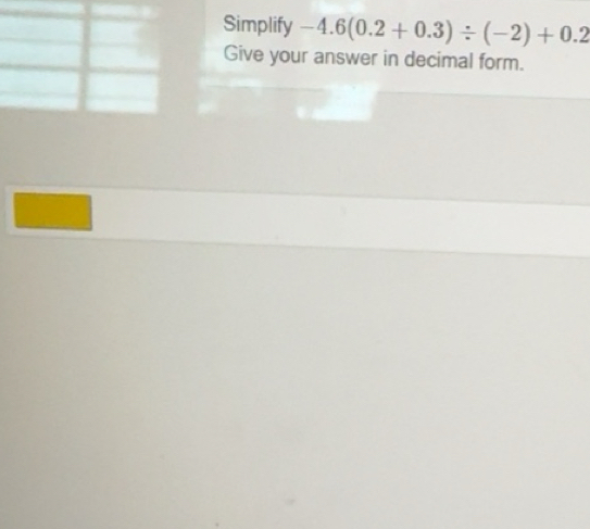 Solved: Simplify -4.6(0.2+0.3)/ (-2)+0.2 Give your answer in decimal ...
