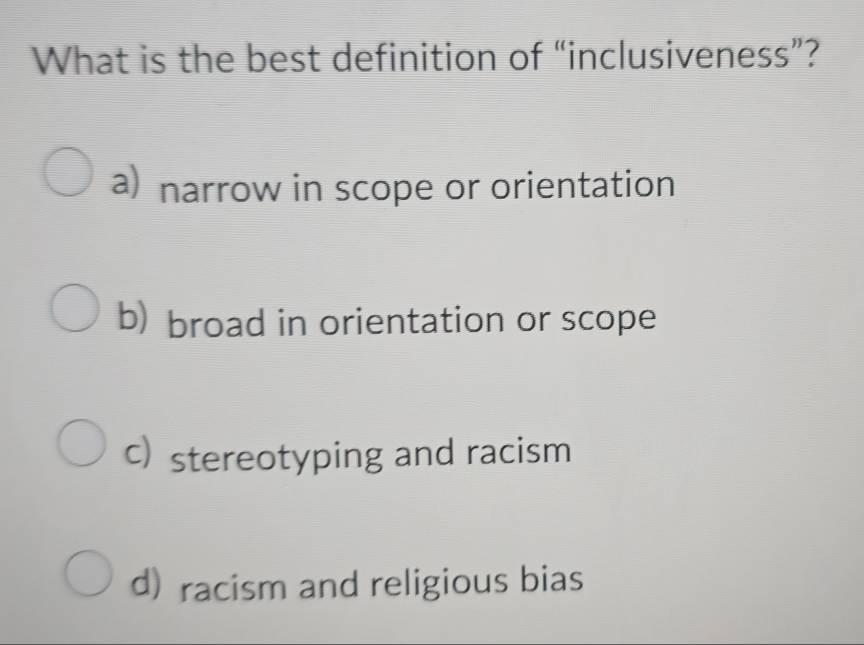 Solved: What is the best definition of “inclusiveness”? a) narrow in ...
