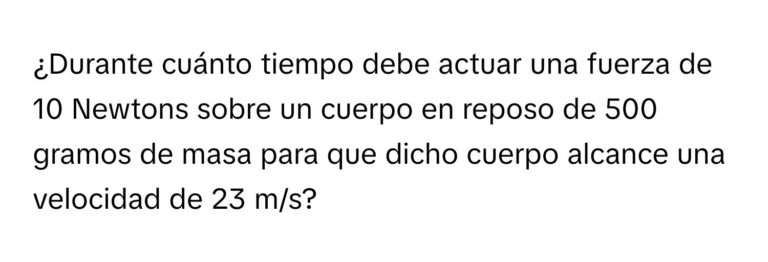 Solved: ¿Durante cuánto tiempo debe actuar una fuerza de 10 Newtons ...