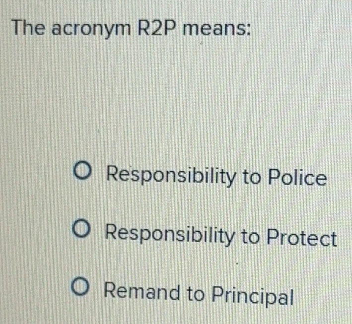 Solved: The acronym R2P means: Responsibility to Police Responsibility ...