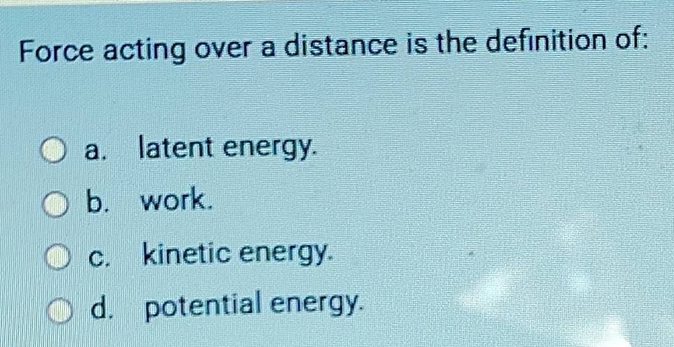 Solved: Force acting over a distance is the definition of: a. latent ...