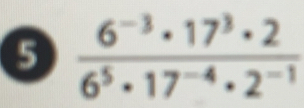 Solved: 5 (6^(-3)· 17^3· 2)/6^5· 17^(-4)· 2^(-1) [Math]