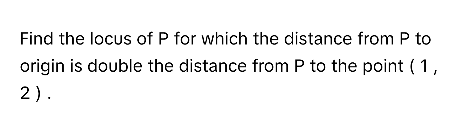 Solved: Find the locus of P for which the distance from P to origin is ...